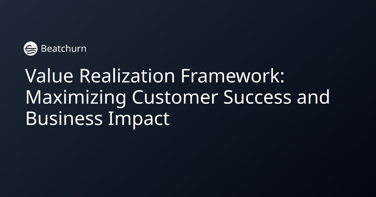 Value Realization Framework Maximizing Customer Success And Business Impact Beatchurn
